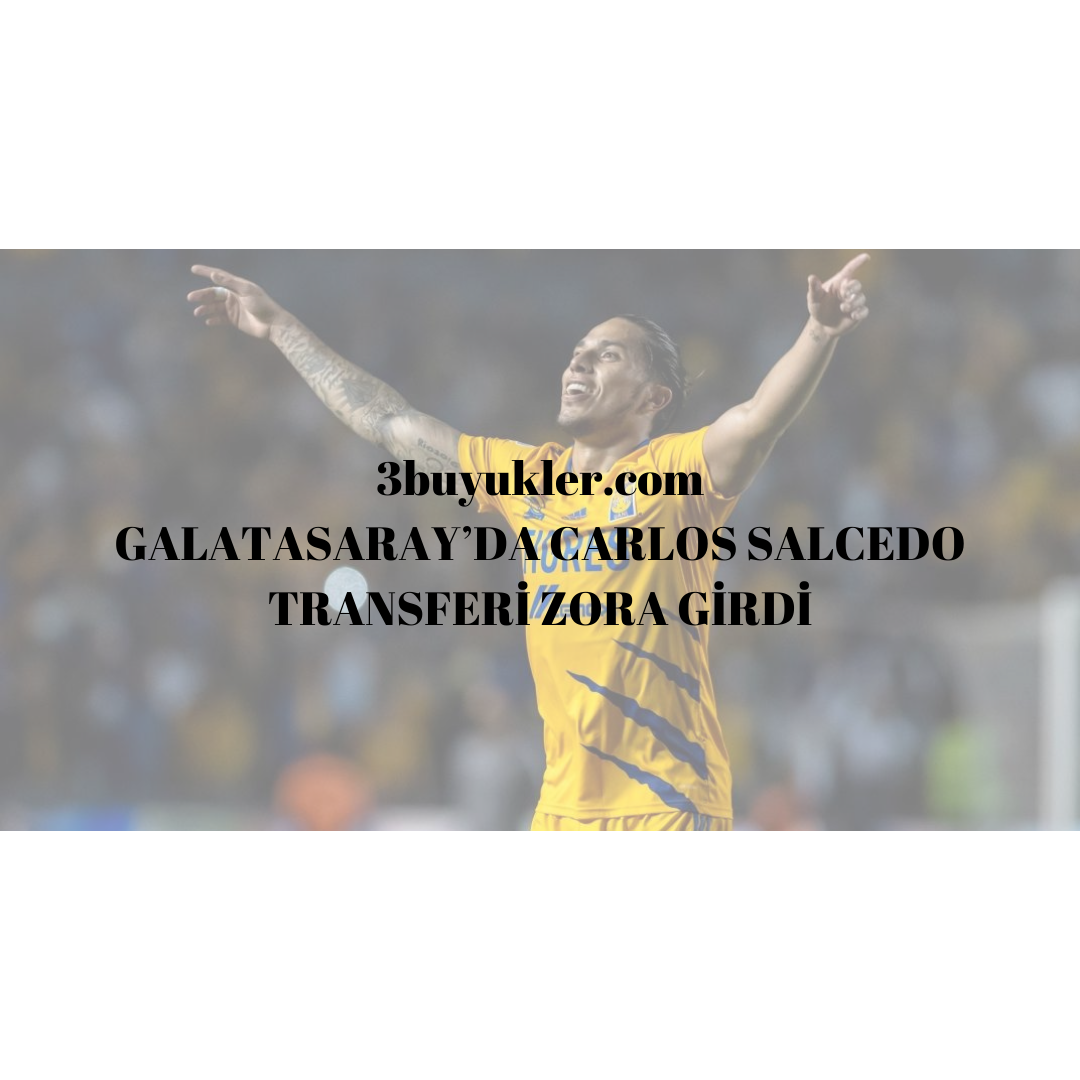 GALATASARAY’DA CARLOS SALCEDO TRANSFERİ ZORA GİRDİ - Üç Büyükler