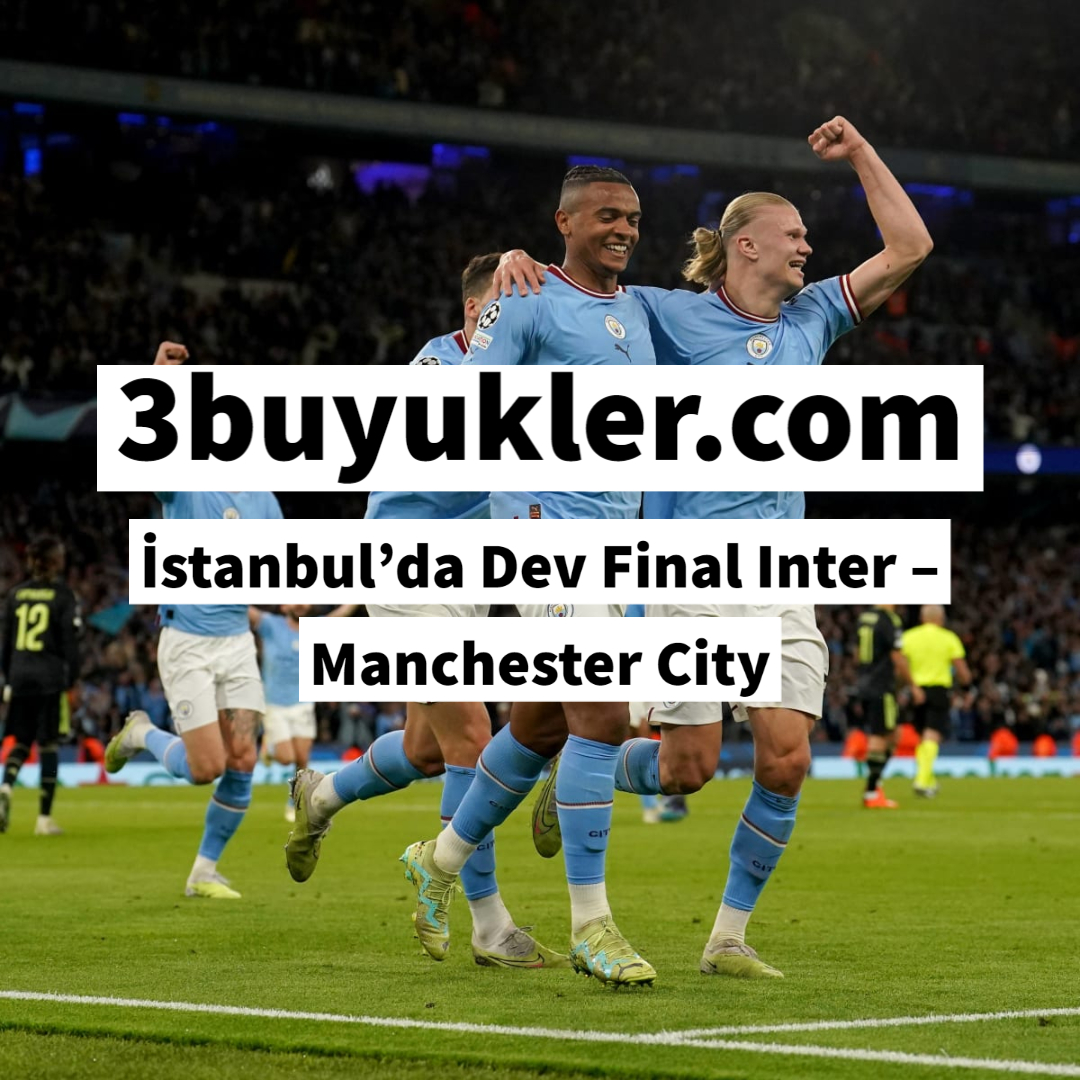 İstanbul’da Dev Final Inter – Manchester City - Üç Büyükler